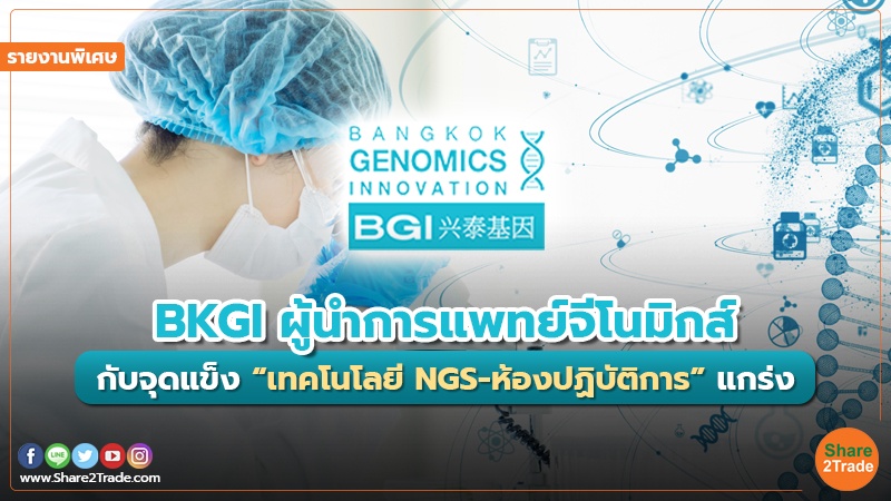 รายงานพิเศษ : BKGI ผู้นำการแพทย์จีโนมิกส์ กับจุดแข็ง “เทคโนโลยี NGS-ห้องปฏิบัติการ” แกร่ง ...